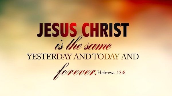 Jesus Christ is the same yesterday, today and forever. - David Dendy ...